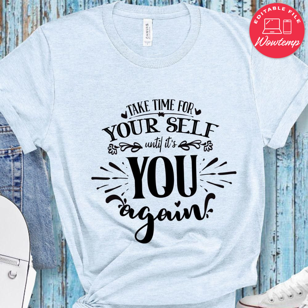 Take Time For Your Self Until Its You Again T-Shirt | Wowtemp